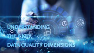 Understanding the 6 Key Data Quality Dimensions
